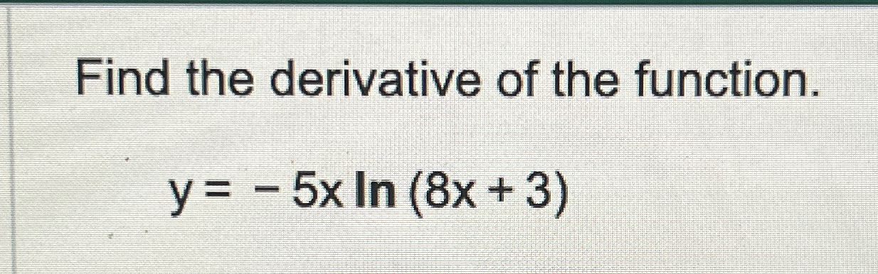 Solved Find the derivative of the function.y=-5xln(8x+3) | Chegg.com
