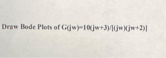 Solved G(jw)=10(jw+3)/[(jw)(jw+2)] | Chegg.com