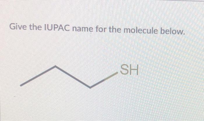 Solved Give the IUPAC name for the molecule below. SH | Chegg.com