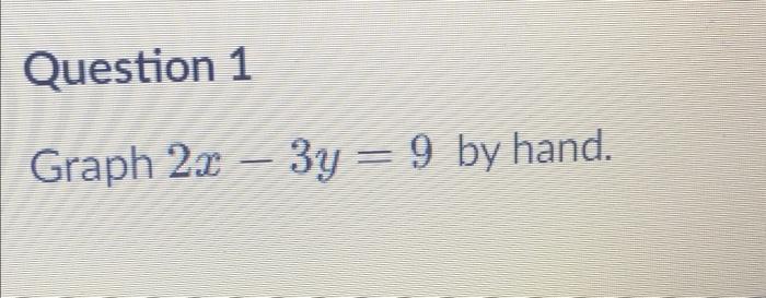Solved Question 1 Graph 2x – 3y = 9 by hand. | Chegg.com