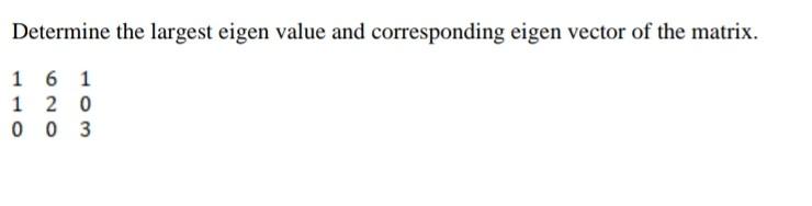 Solved Determine the largest eigen value and corresponding | Chegg.com
