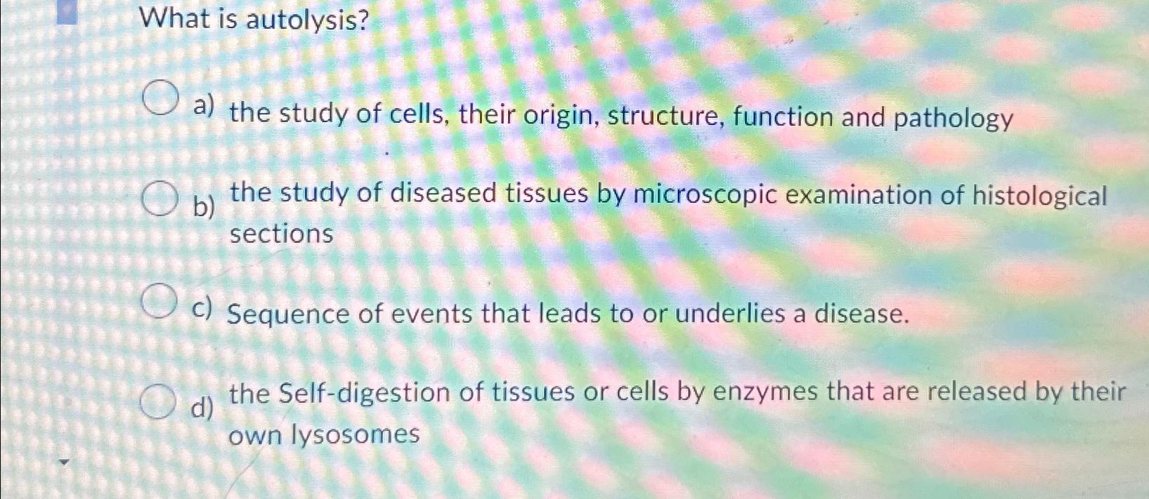 Solved What is autolysis?a) ﻿the study of cells, their | Chegg.com