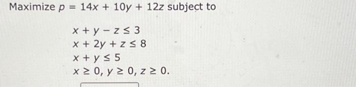 Solved Maximize p = 14x+10y + 12z subject to x+y-z≤ 3 x + 2y | Chegg.com