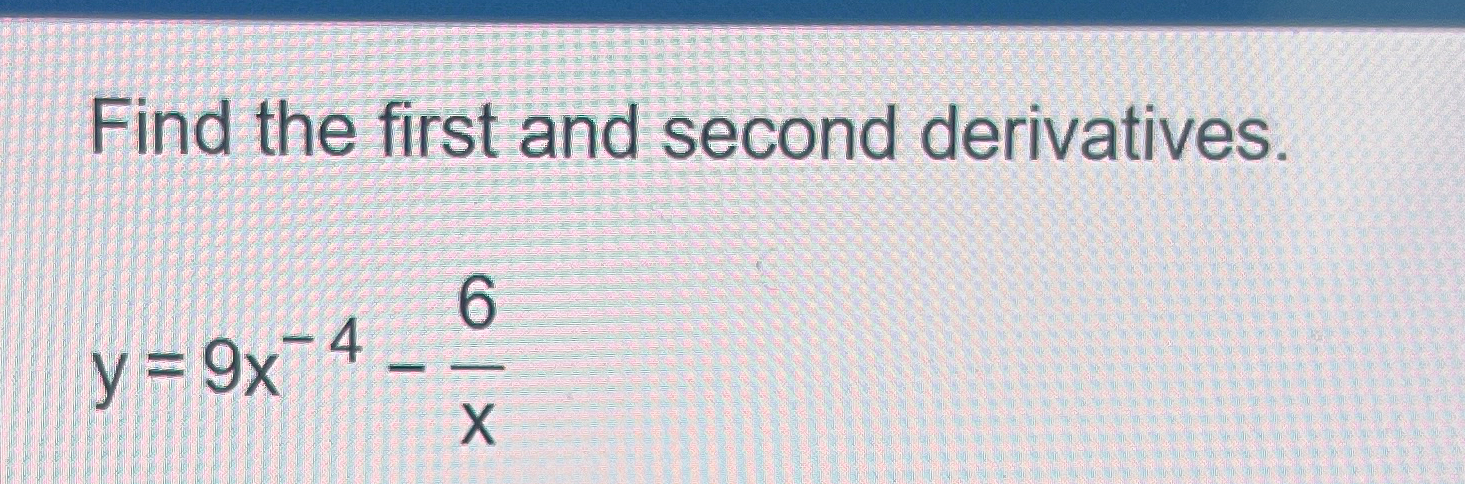 Solved Find the first and second derivatives.y=9x-4-6x | Chegg.com
