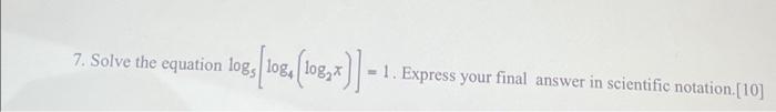 Solved 7. Solve the equation log, log, [log₂x)] = 1. Express | Chegg.com