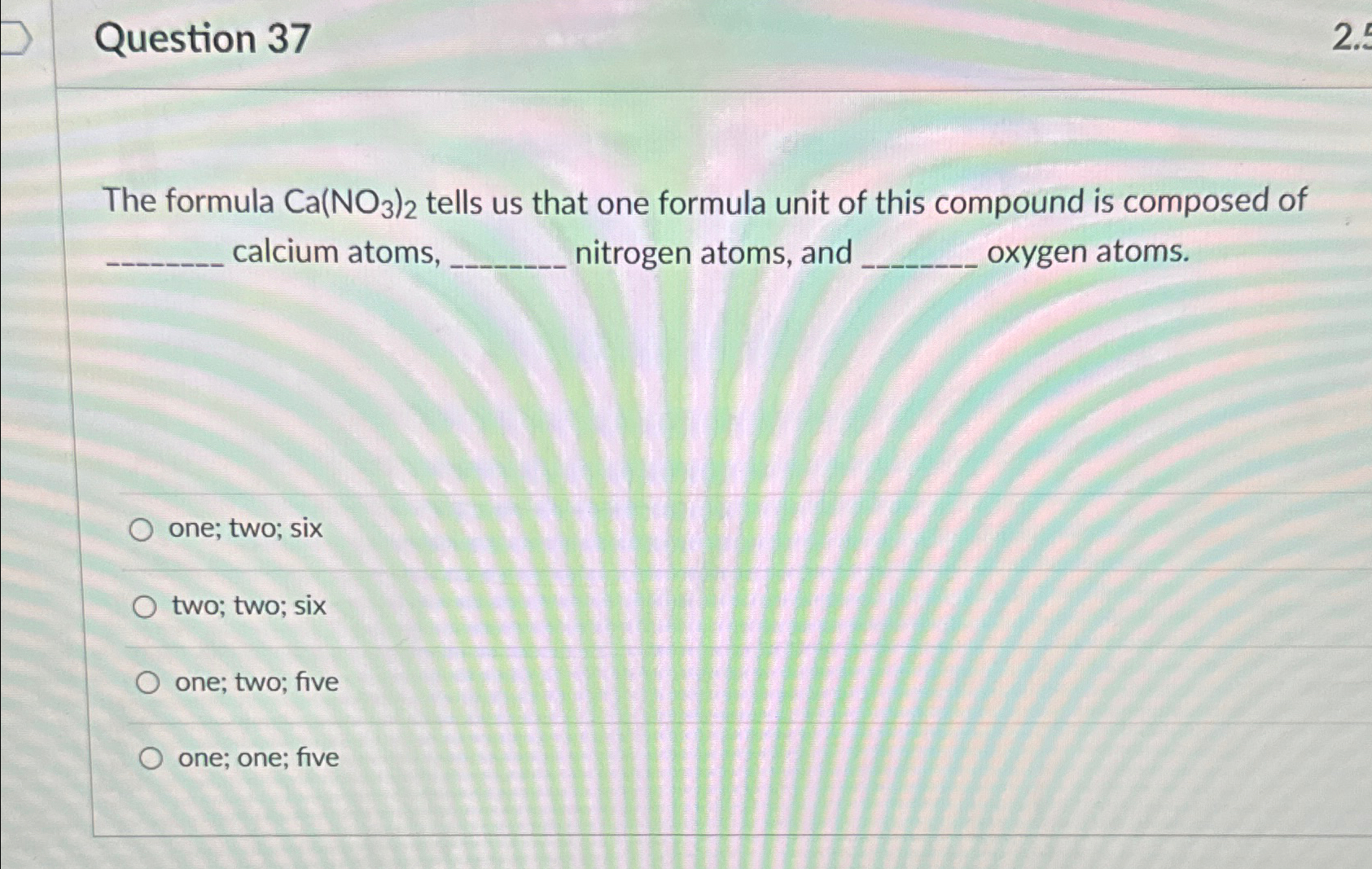Solved Question 37The formula Ca(NO3)2 ﻿tells us that one | Chegg.com