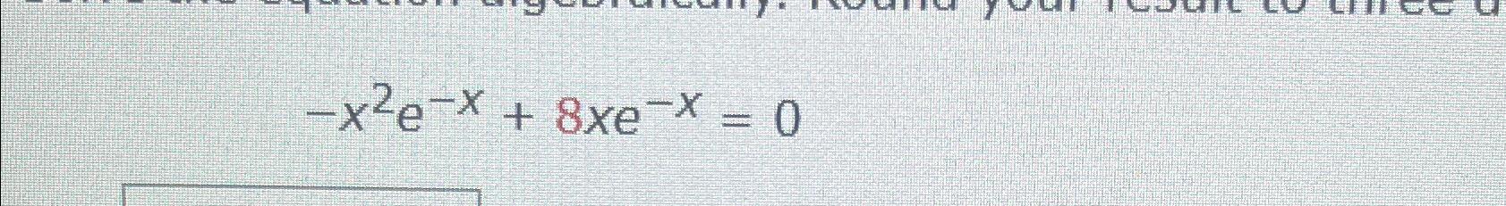Solved -x2e-x+8xe-x=0 | Chegg.com