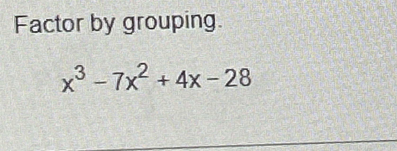 Solved Factor by grouping.x3-7x2+4x-28 | Chegg.com