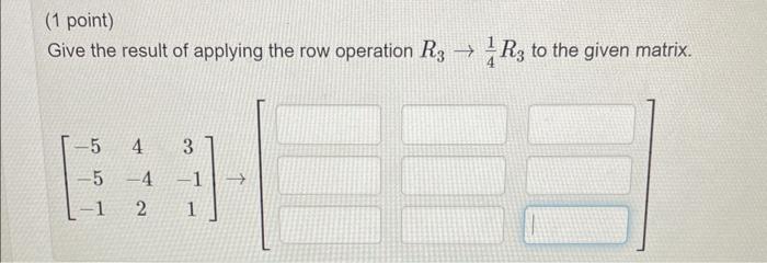 Solved Give the result of applying the row operation R3→41R3 | Chegg.com