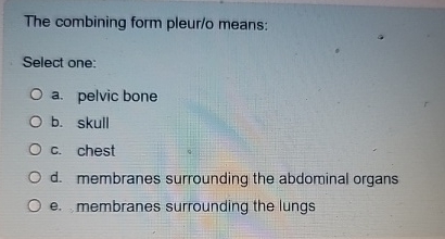 Solved The combining form pleur/o means:Select one:a. | Chegg.com