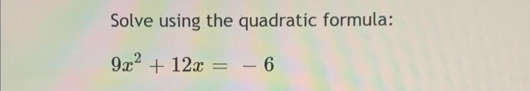 Solved Solve using the quadratic formula:9x2+12x=-6 | Chegg.com