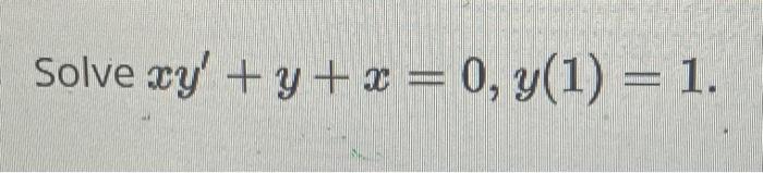 Solved Solve xy' + y + x = 0, y(1) = 1. | Chegg.com