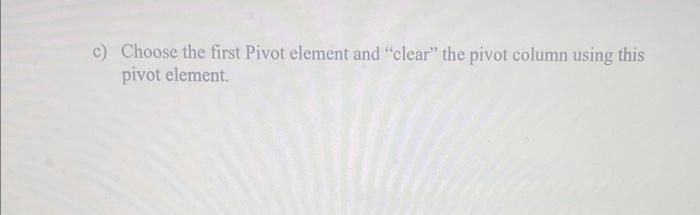 Solved c) Choose the first Pivot element and "clear" the | Chegg.com