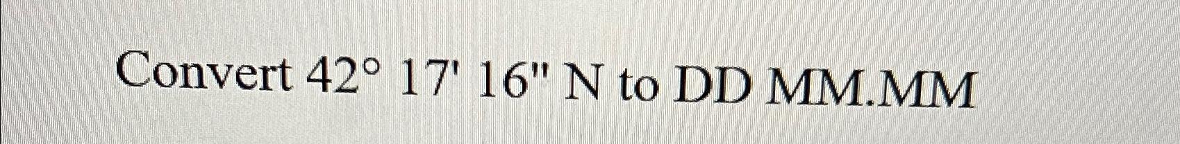 Solved Convert 42°17'16''N ﻿to DD MM.MM | Chegg.com