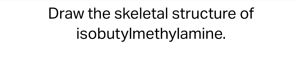 Solved Draw the skeletal structure of isobutylmethylamine. | Chegg.com