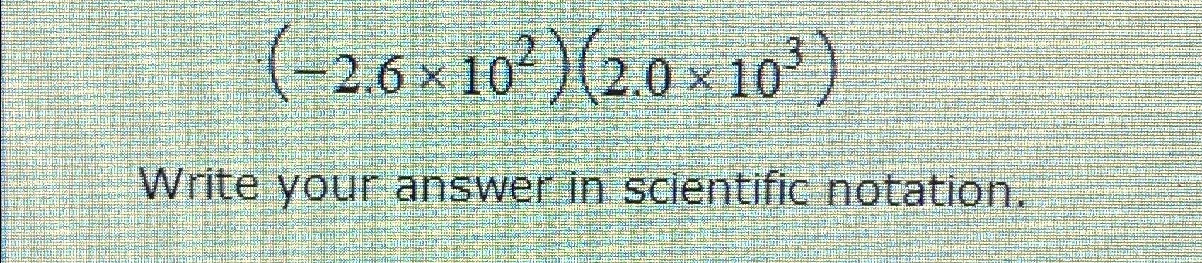 Solved (-2.6×102)(2.0×103)Write your answer in scientific | Chegg.com
