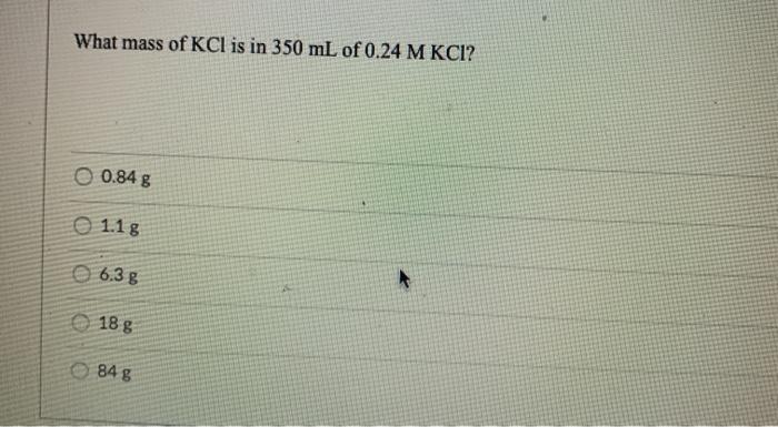 Solved What mass of KCl is in 350 mL of 0.24 M KCI? O 0.84 g | Chegg.com