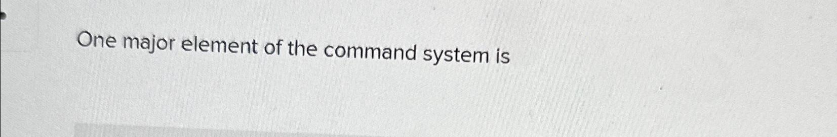 Solved One major element of the command system is | Chegg.com