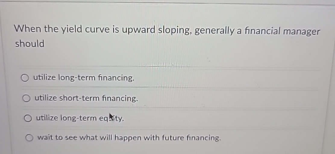 Solved When the yield curve is upward sloping, generally a | Chegg.com
