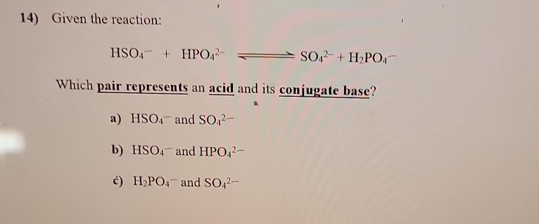 Solved 14) Given the reaction: HSO4−+HPO42−⇌SO42−+H2PO4−− | Chegg.com