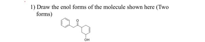 Solved 1) Draw the enol forms of the molecule shown here | Chegg.com