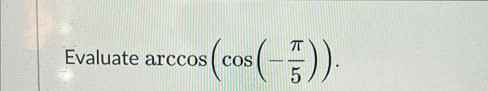 Solved Evaluate arccos(cos(-π5)) | Chegg.com