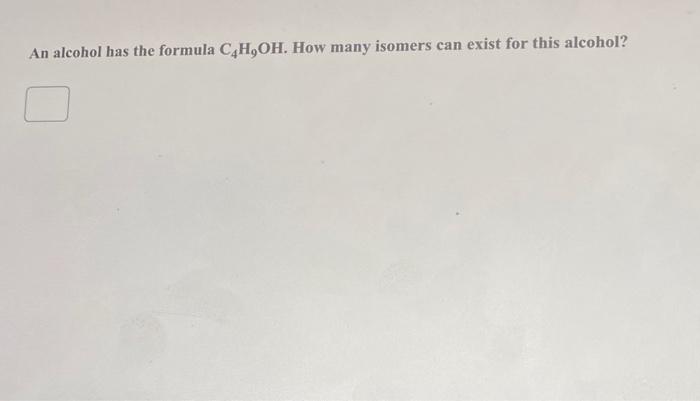 Solved An alcohol has the formula C4H9OH. How many isomers | Chegg.com