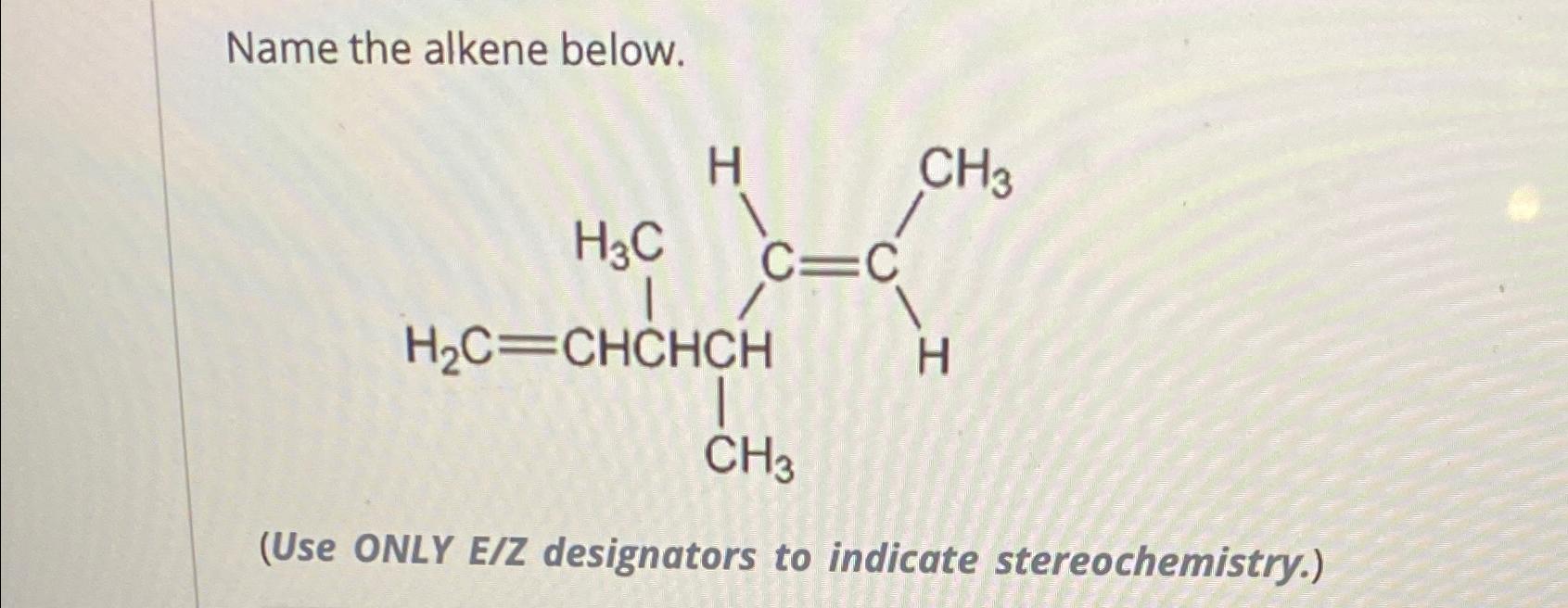 Solved Name the alkene below.(Use ONLY E/Z designators to | Chegg.com