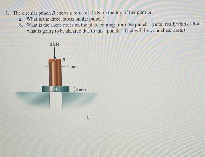 Solved 1. The circular punch B exerts a force of 2kN on the | Chegg.com