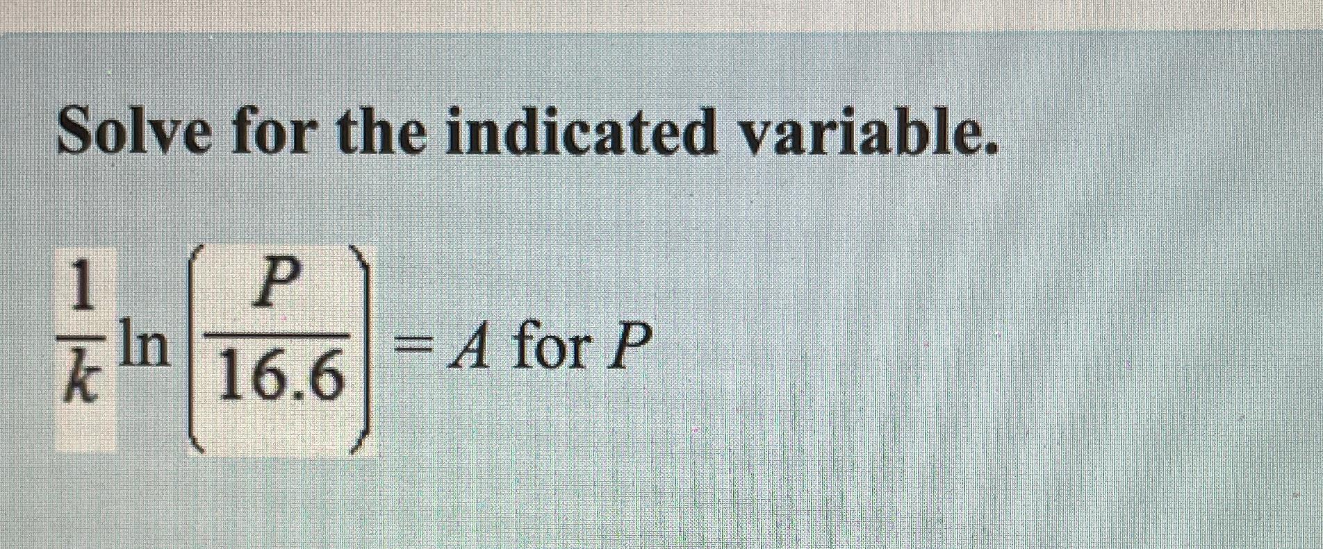 Solved Solve for the indicated variable.1kln(P16.6)=A for P | Chegg.com