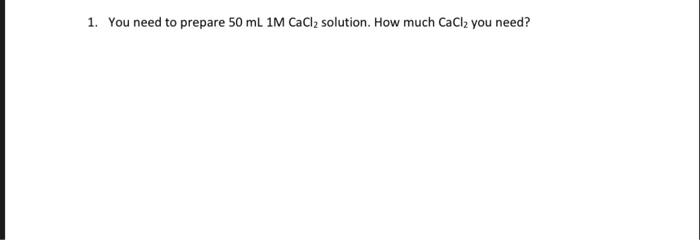 Solved 1. You need to prepare 50 mL 1M CaCl2 solution. How | Chegg.com