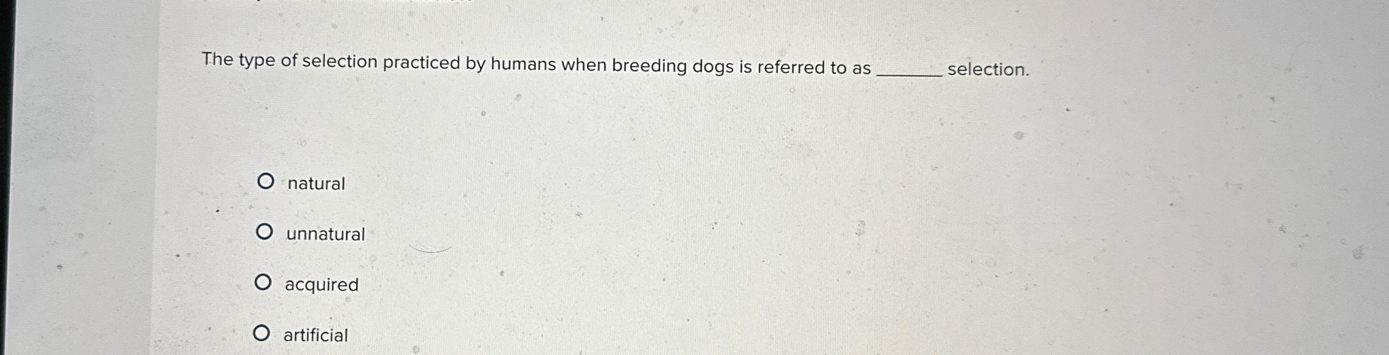 Solved The type of selection practiced by humans when | Chegg.com
