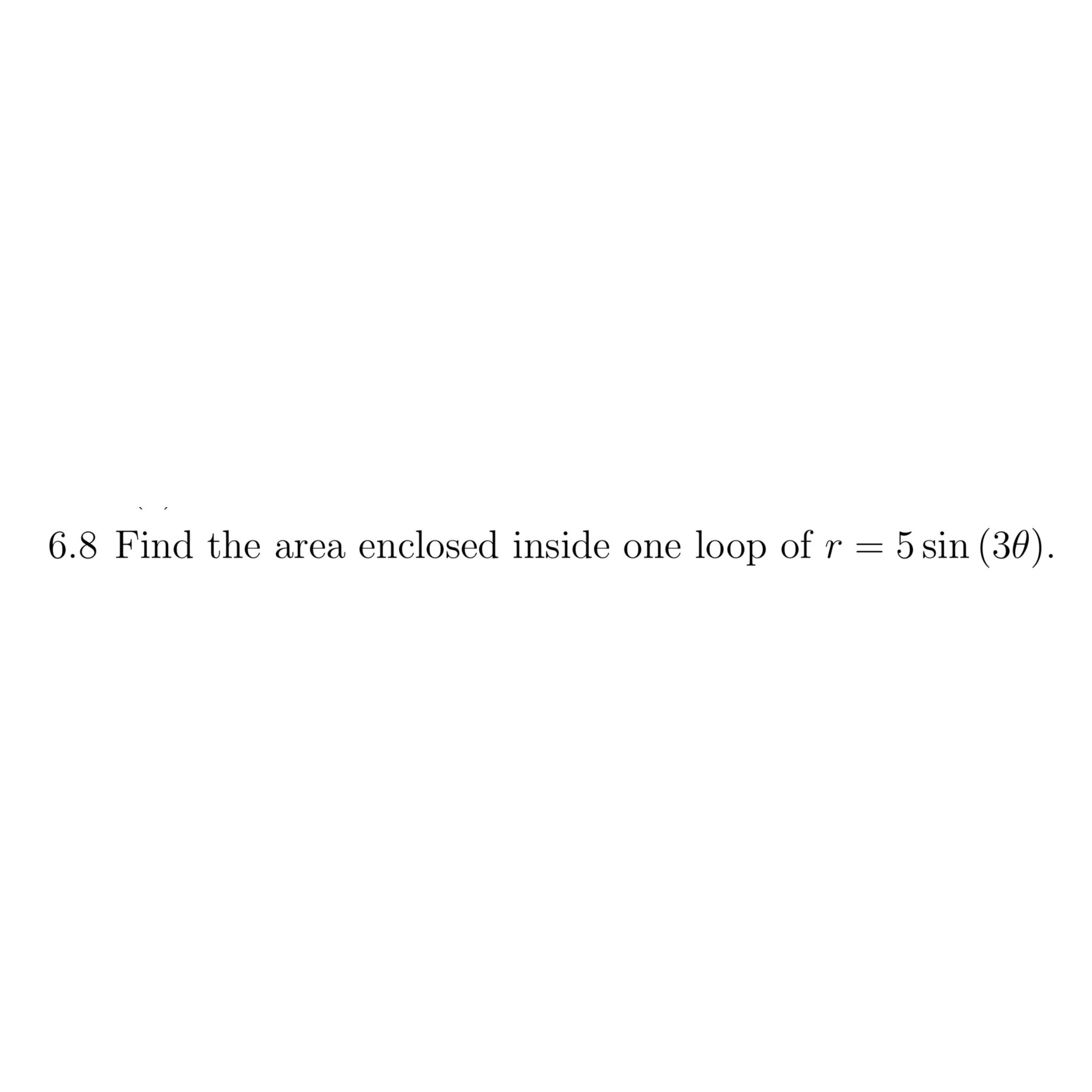 Solved 6.8 ﻿Find the area enclosed inside one loop of | Chegg.com