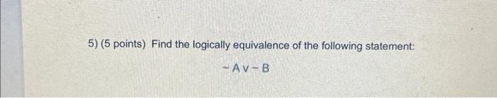 Solved 5) (5 points) Find the logically equivalence of the | Chegg.com
