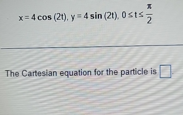 Solved x=4cos(2t),y=4sin(2t),0≤t≤π2The Cartesian equation | Chegg.com