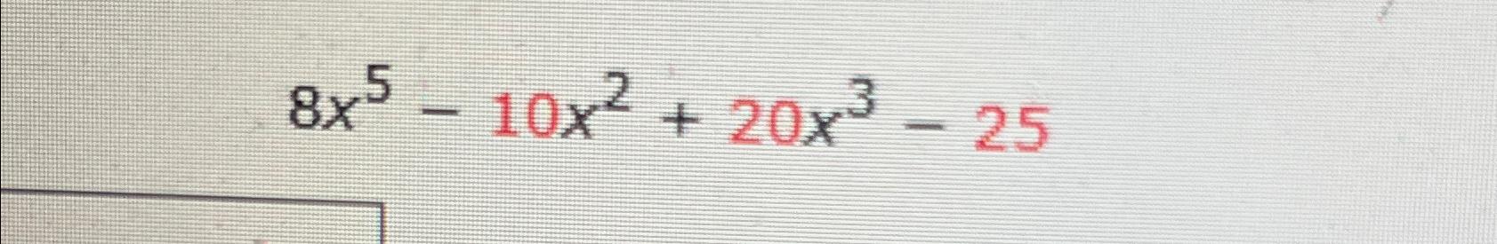 Solved 8x5-10x2+20x3-25 | Chegg.com