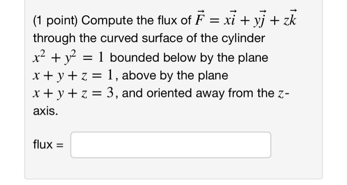 Solved = (1 point) Compute the flux of F = xi + yj + zk + | Chegg.com