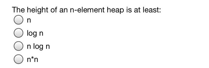 Solved The height of an n-element heap is at least: n log n | Chegg.com