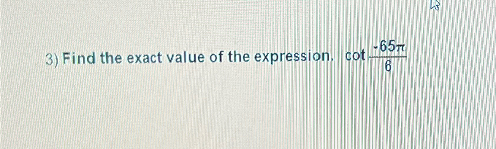 Solved Find the exact value of the expression. cot-65π6 | Chegg.com
