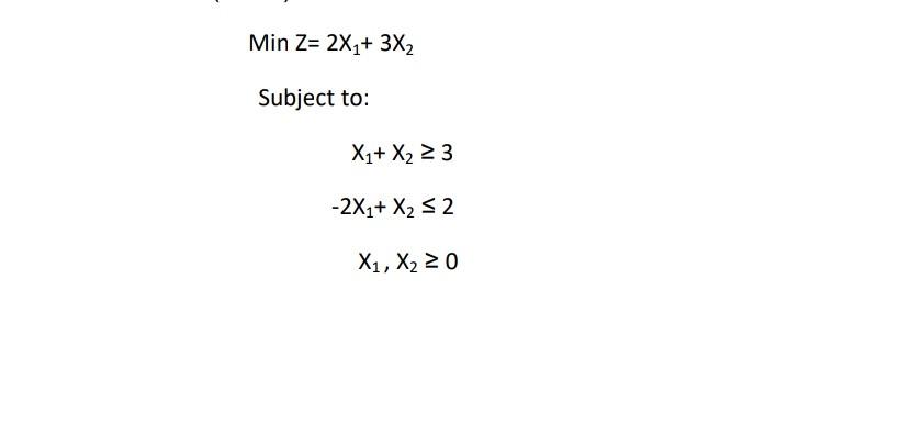 Solved Min Z= 2X1+ 3X2 Subject to: X1+ X2 23 -2X4+ X2 52 X1, | Chegg.com