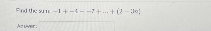 Solved Find the sum: −1+−4+−7+…+(2−3n) Answer: | Chegg.com