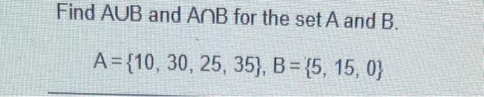 Solved Find AUB and AnB for the set A and B. A={10, 30, 25, | Chegg.com
