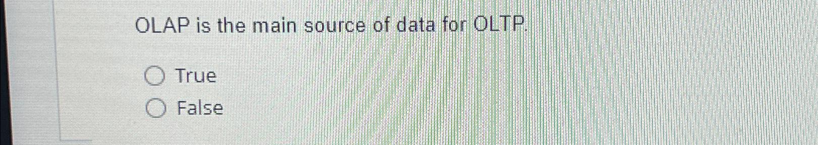 Solved OLAP is the main source of data for OLTPTrueFalse | Chegg.com