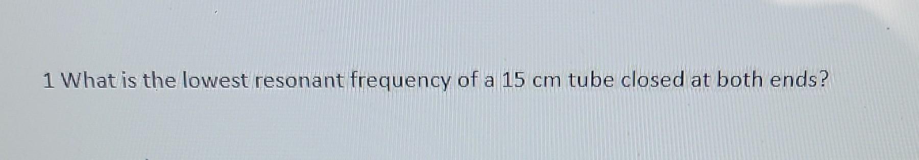 Solved 1 What is the lowest resonant frequency of a 15 cm | Chegg.com