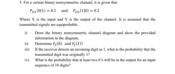 Solved 5. For a certain binary nonsymmetric channel, it is | Chegg.com