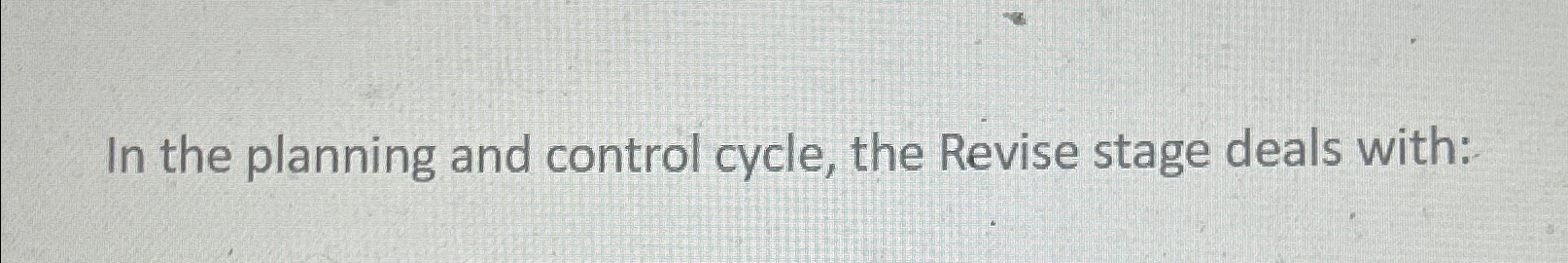 Solved In the planning and control cycle, the Revise stage | Chegg.com