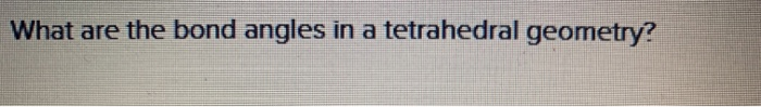Solved What are the bond angles in a tetrahedral geometry? | Chegg.com