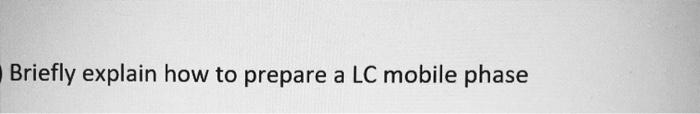 Solved Briefly explain how to prepare a LC mobile phase | Chegg.com