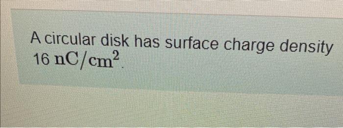 Solved A circular disk has surface charge density 16 nC/cm 2 | Chegg.com