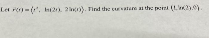 Solved Let r(t)= t2,ln(2t),2ln(t) . Find the curvature at | Chegg.com